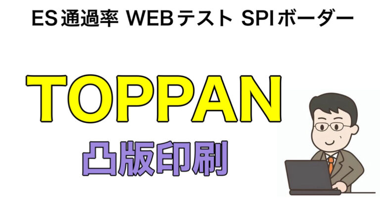 TOPPAN（凸版印刷）のES通過率とWEBテストSPIボーダーや面接対策など就活情報を解説