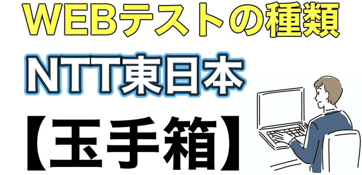 NTT東日本のWEBテスト玉手箱ボーダーとES通過率や面接対策など解説